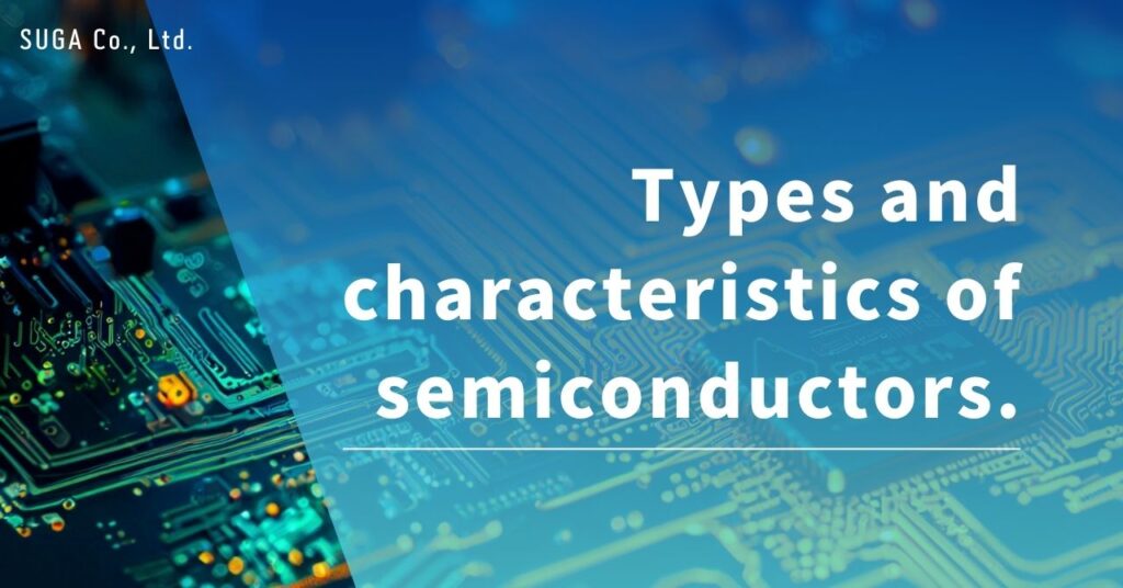 Types and characteristics of semiconductors. | SUGA Co., Ltd.